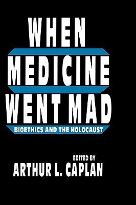 When Medicine Went Mad: Bioethics and the Holocaust by Arthur L. Caplan ...