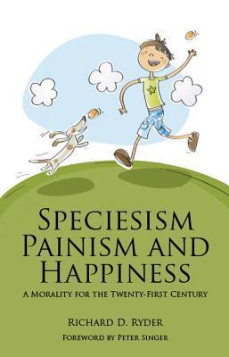 Speciesism, Painism and Happiness: A Morality for the 21st Century by ...