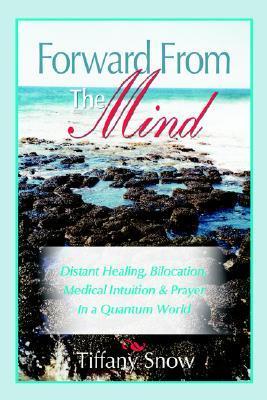 Forward from the Mind: Distant Healing, Bilocation, Medical Intuition ...