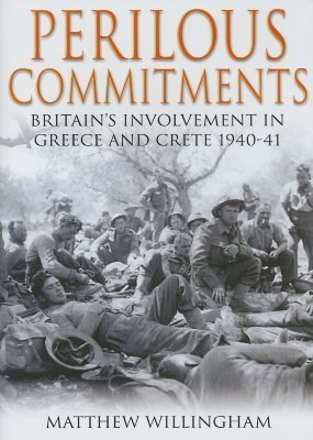 Perilous Commitments: Britain's Involvement in Greece and Crete 1940-41 ...