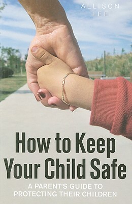 How to Keep Your Child Safe: A Parent's Guide to Protecting their ...