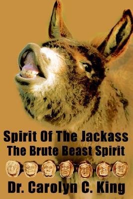 Spirit Of The Jackass: The Brute Beast Spirit by Carolyn King | Goodreads
