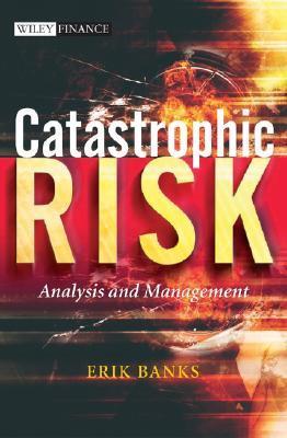 Catastrophic Risk: Analysis and Management by Erik Banks | Goodreads