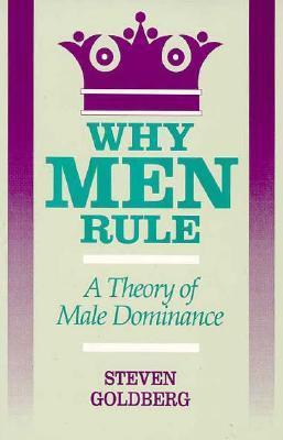 Why Men Rule: A Theory of Male Dominance by Steven Goldberg | Goodreads