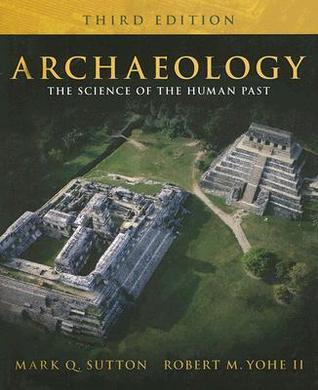 Archaeology: The Science of the Human Past by Mark Q. Sutton | Goodreads