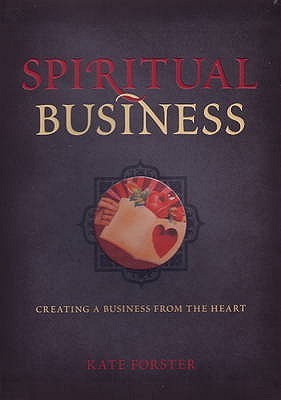 Spiritual Business - Creating A Business From The Heart by Kate Forster ...