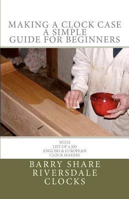 Making A Clock Case A Simple Guide For Beginners by Barry Share | Goodreads