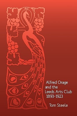 Alfred Orage and the Leeds Arts Club 1893 - 1923 by Tom Steele | Goodreads