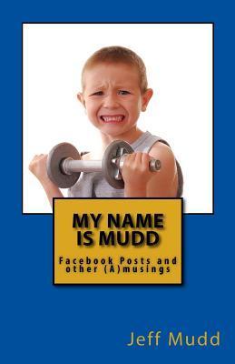 My Name is Mudd: Facebook Posts and other (A)musings by Jeff Scott Mudd ...