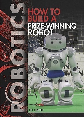 How to Build a Prize-Winning Robot (Robotics) by Joel Chaffee | Goodreads
