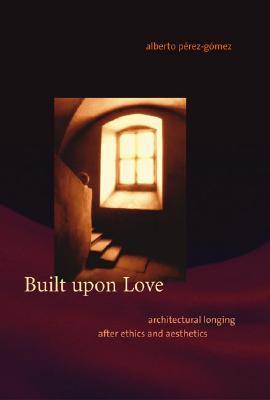Built upon Love: Architectural Longing After Ethics And Aesthetics by ...