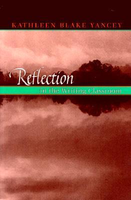 Reflection In The Writing Classroom by Kathleen Blake Yancy | Goodreads