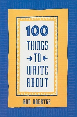 100 Things to Write About by Ron Koertge | Goodreads