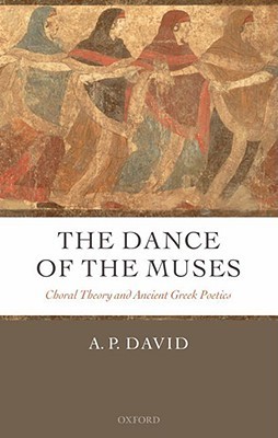 The Dance of the Muses: Choral Theory and Ancient Greek Poetics by A.P ...