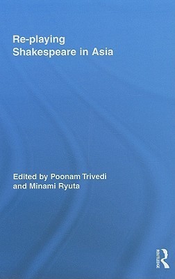 Re-playing Shakespeare in Asia by Poonam Trivedi | Goodreads
