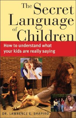 The Secret Language of Children: How to Understand What Your Kids Are ...