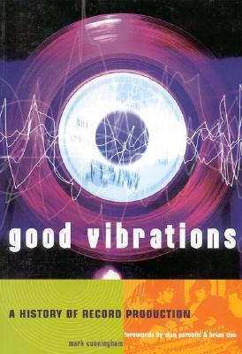 Good Vibrations: A History of Record Production by Mark Cunningham ...