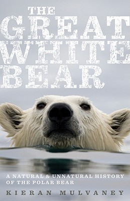 The Great White Bear: A Natural and Unnatural History of the Polar Bear ...