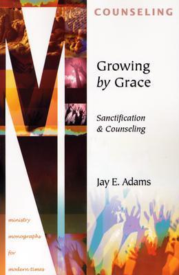 Growing by Grace: Sanctification and Counseling by Jay E. Adams | Goodreads