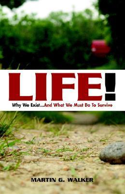 Life!: Why We Exist..and What We Must Do to Survive by Martin G. Walker ...