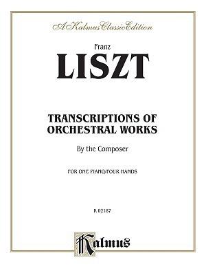 Transcriptions of Orchestral Works (Kalmus Edition) by Franz Liszt ...