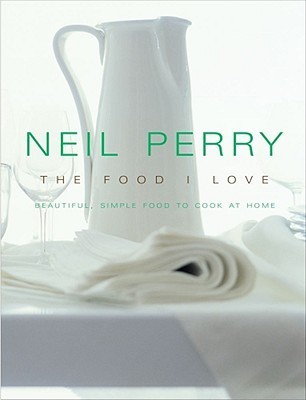 The Food I Love: Beautiful, Simple Food to Cook at Home by Neil Perry ...