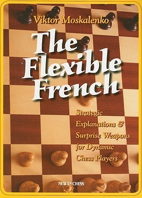 The Flexible French: Strategic Explanations & Surprise Weapons for Dynamic Players by Viktor ...