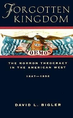Forgotten Kingdom: The Mormon Theocracy in the American West, 1847-1896 ...