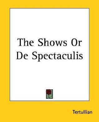 The Shows Or De Spectaculis by Tertullian | Goodreads