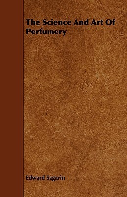 The Science and Art of Perfumery by Edward Sagarin | Goodreads