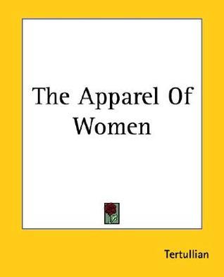 The Apparel Of Women by Tertullian | Goodreads