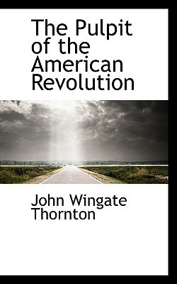 The Pulpit of the American Revolution by John Wingate Thornton | Goodreads