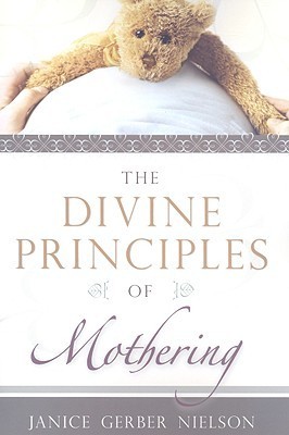The Divine Principles of Mothering by Janice Gerber Nielson | Goodreads