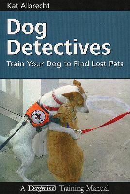 Dog Detectives: Train Your Dog to Find Lost Pets by Kat Albrecht ...