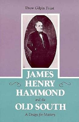 James Henry Hammond and the Old South: A Design for Mastery by Drew ...