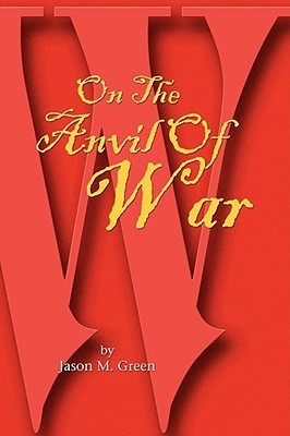 On the Anvil of War by Jason M. Green | Goodreads
