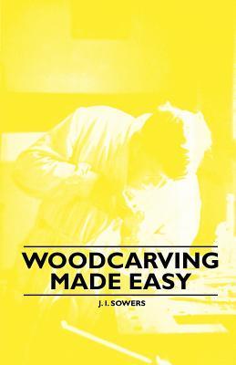 Woodcarving Made Easy by J.I. Sowers | Goodreads
