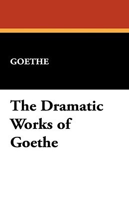 The Dramatic Works of Goethe by Johann Wolfgang von Goethe | Goodreads