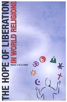 The Hope of Liberation in World Religions by Miguel A. de la Torre ...