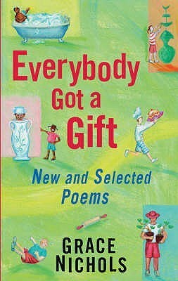 Everybody Got a Gift : New and Selected Poems by Grace Nichols | Goodreads