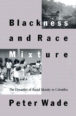 Blackness and Race Mixture: The Dynamics of Racial Identity in Colombia by Peter Wade | Goodreads