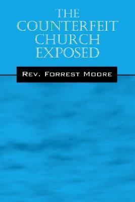 The Counterfeit Church Exposed by Forrest Moore | Goodreads