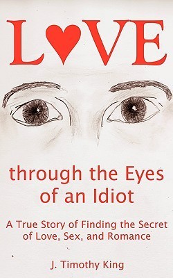 Love through the Eyes of an Idiot: A True Story of Finding the Secret ...