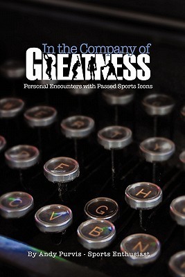 In the Company of Greatness by Andy Purvis | Goodreads