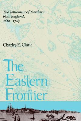 Eastern Frontier: The Settlement of Northern New England, 1610-1763 by ...