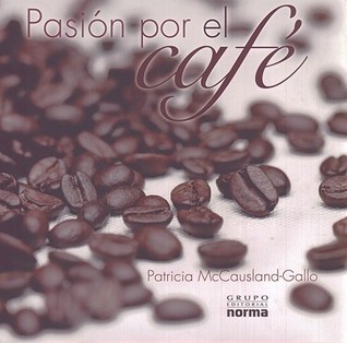 Pasion Por El Cafe/ Passion for Coffee by Patricia McCausland-Gallo ...