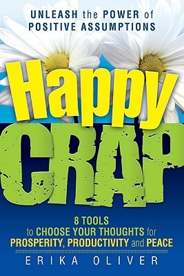Happy Crap: The Power of Positive Assumptions by Erika Oliver | Goodreads