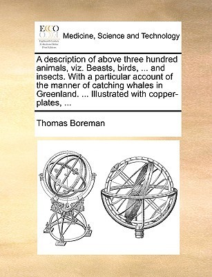 A Description of Above Three Hundred Animals, Viz. Beasts, Birds ...
