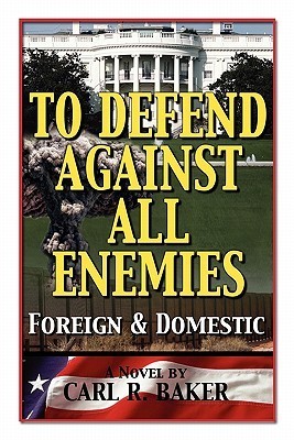 To Defend Against All Enemies by Carl R. Baker | Goodreads