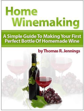 Home Winemaking: A Simple Guide to Making Your First Perfect Bottle of ...